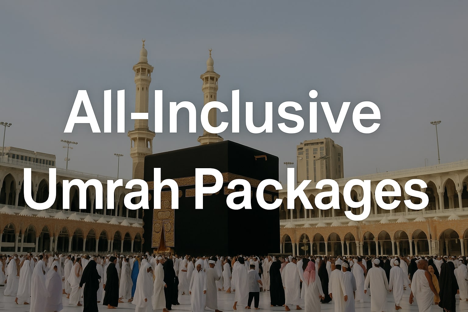 Affordable All-Inclusive Umrah Packages for 2025 - HAQ TRAVELS